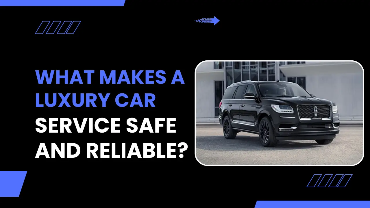 What Makes a Luxury Car Service Safe and Reliable?